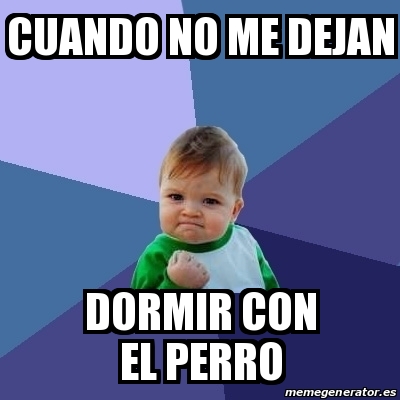 Meme Bebe Exitoso - CUANDO NO ME DEJAN DORMIR CON EL PERRO - 27844601