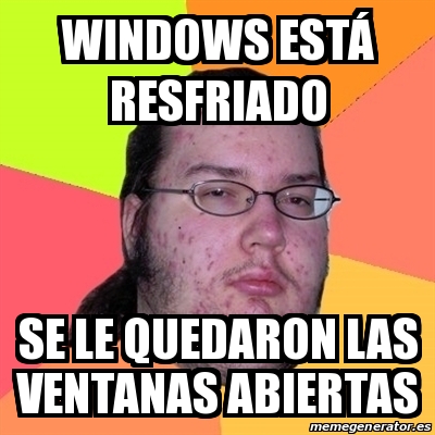Meme Friki - windows estÃ¡ resfriado se le quedaron las ventanas ...