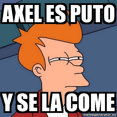 Meme Futurama Fry - Axel es puto y se la come - 27851185