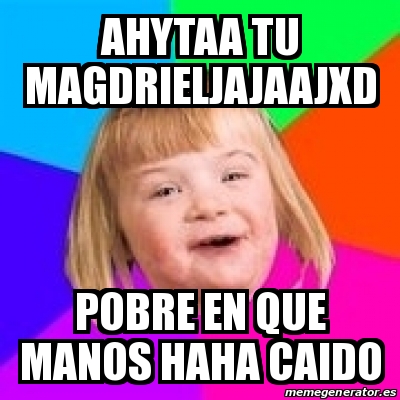 Meme Retard Girl - ahytaa tu magdrieljajaajxd pobre en que manos haha ...