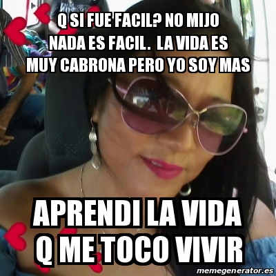 Meme Personalizado - Q si fue facil? No mijo nada es facil. La vida es ...