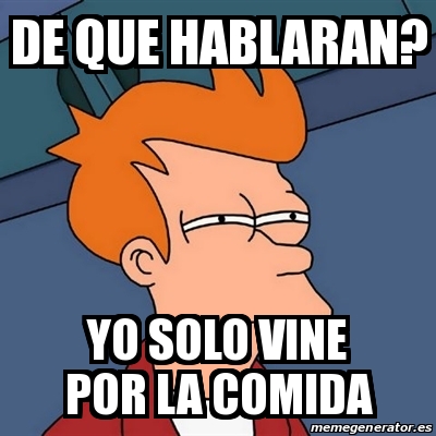 Meme Futurama Fry - de que hablaran? yo solo vine por la comida - 27865340