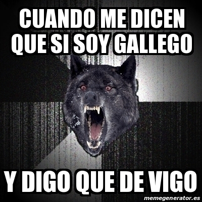Meme Insanity Wolf - CUANDO me dicen que si soy GALLEGO y DIGO QUE de ...