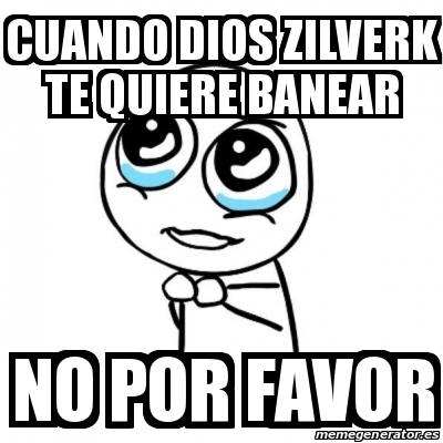 Meme Por favor - Cuando dios zilverk te quiere banear No por favor ...