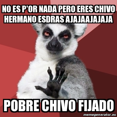 Meme Chill Out Lemur - no es p'or nada pero eres chivo hermano esdras ...