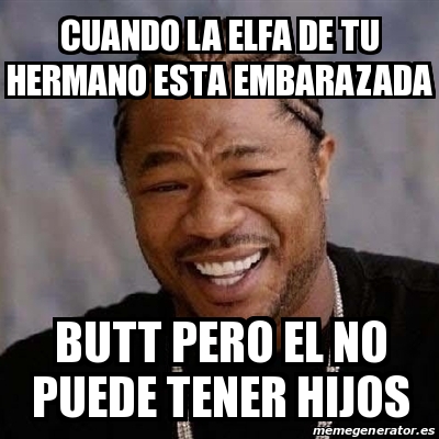 Meme Yo Dawg - cuando la elfa de tu hermano esta embarazada butt pero ...