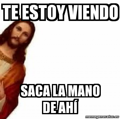 Meme Personalizado - Te estoy viendo Saca la mano de ahÃ­ - 27883715