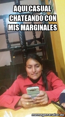 Meme Personalizado - Aqui casual chateando con mis marginales - 27887711