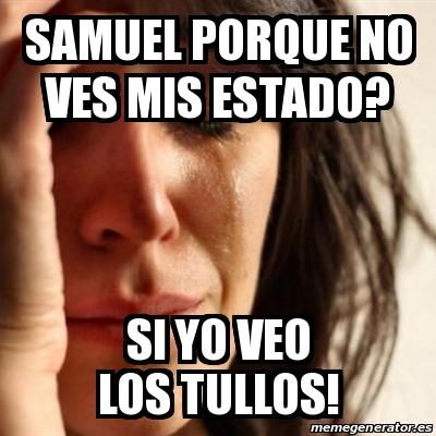 Meme Problems - samuel porque no ves mis estado? si yo veo los tullos ...