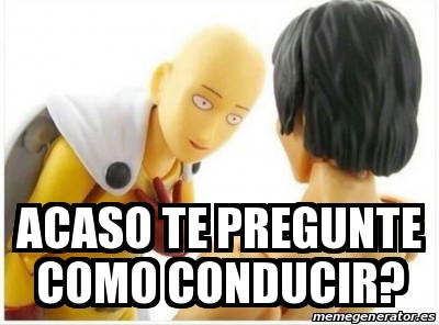 Meme Personalizado - Acaso te pregunte como conducir? - 27091771