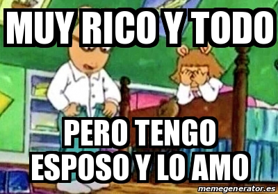 Meme Personalizado - muy rico y todo pero tengo esposo y lo amo - 27900021