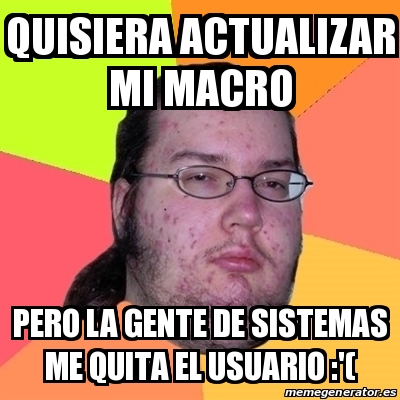 Meme Friki - quisiera actualizar mi macro pero la gente de sistemas me ...