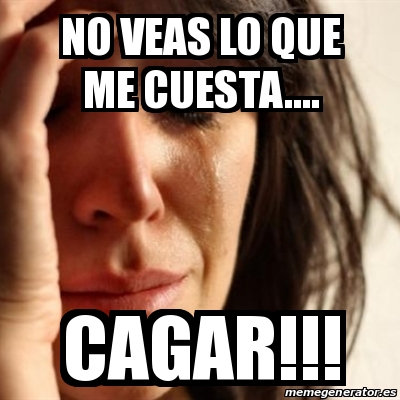 Meme Problems - No veas lo que me cuesta.... cagar!!! - 27915963