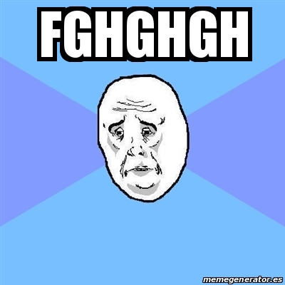 Meme Okay Guy - fghghgh - 27922748