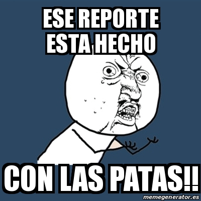 Meme Y U No - Ese reporte esta hecho con las patas!! - 27925284