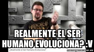 Meme Personalizado - realmente el ser humano evoluciona? :v - 27926513