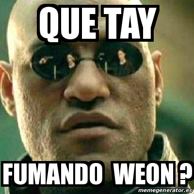 Meme What If I Told You - Que Tay Fumando weon ? - 27929183