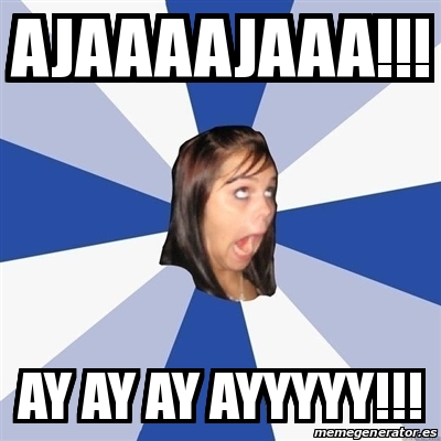 Meme Annoying Facebook Girl - Ajaaaajaaa!!! Ay ay ay Ayyyyy!!! - 27944262