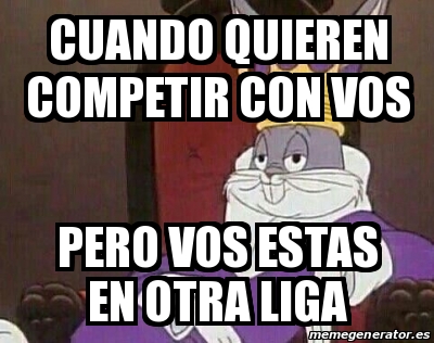 Meme Personalizado - cuando quieren competir con vos pero vos estas en ...
