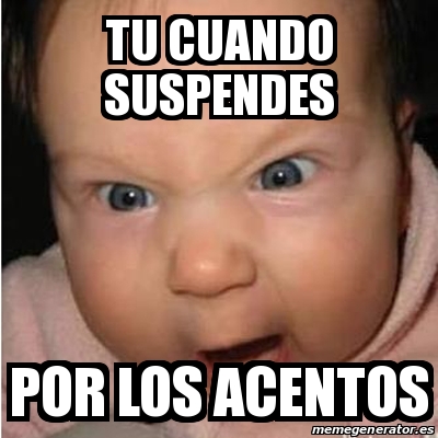 Meme Bebe furioso - TU CUANDO SUSPENDES POR LOS ACENTOS - 27947061