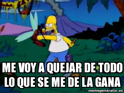 Meme Personalizado - me voy a quejar de todo lo que se me de la gana ...