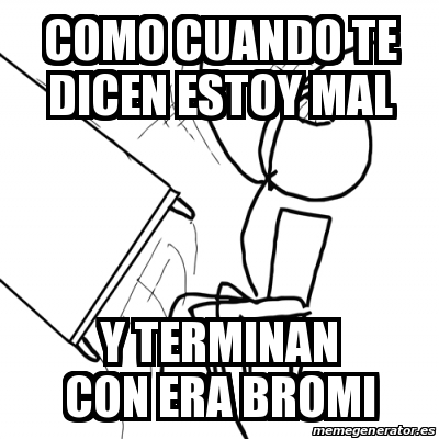 Meme Desk Flip Rage Guy - Como cuando te dicen estoy mal Y terminan con ...
