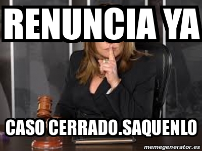 Meme Personalizado - Renuncia ya caso cerrado.saquenlo - 27955706