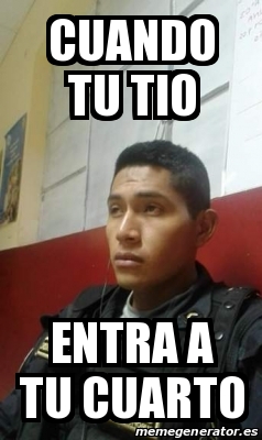 Meme Personalizado - Cuando tu tio entra a tu cuarto - 27957566