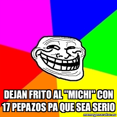 Meme Troll - dejan frito al "michi" con 17 pepazos pa que sea serio ...