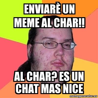 Meme Friki - EnviarÃ¨ un meme al char!! al char? es un chat mas nice ...