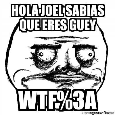 Meme Me Gusta - hola joel sabias que eres guey wtf%3A - 27974655