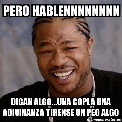 Meme Yo Dawg - pero hablennnnnnnn digan algo...una copla una adivinanza ...