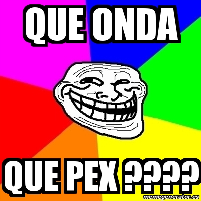 Meme Troll - Que onda Que pex ???? - 27975647