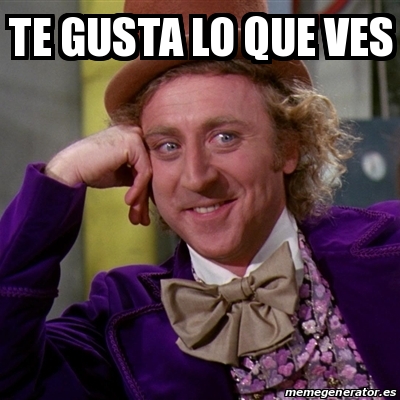 Meme Willy Wonka - te gusta lo que ves - 27975790