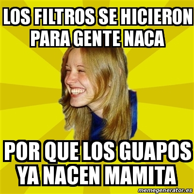 Meme Trologirl - los filtros se hicieron para gente naca por que los ...