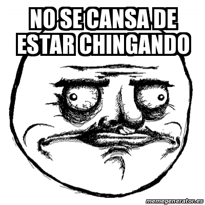 Meme Me Gusta - no se cansa de estar chingando - 27979800
