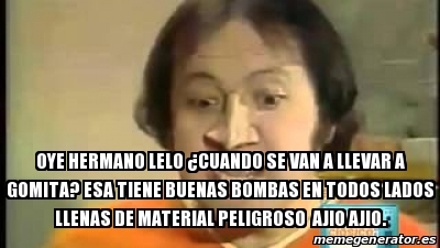 Meme Personalizado - oye hermano lelo Â¿Cuando se van a llevar a gomita ...