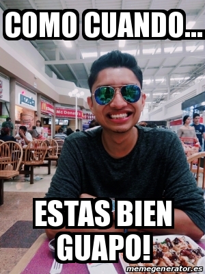 Meme Personalizado - Como cuando... Estas bien guapo! - 27981745