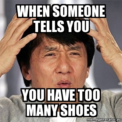 Meme Jackie Chan - WHEN SOMEONE TELLS YOU YOU HAVE TOO MANY SHOES ...