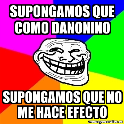 Meme Troll - Supongamos que como danonino Supongamos que no me hace ...