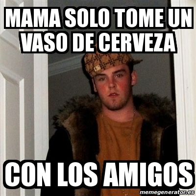 Meme Scumbag Steve - Mama solo tome un vaso de cerveza Con los amigos ...