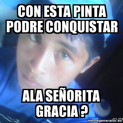 Meme Personalizado - con esta pinta podre conquistar ala seÃ±orita ...