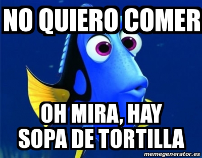 Meme Personalizado - No quiero comer oh mira, hay sopa de tortilla ...