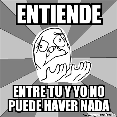 Meme Whyyy - entiende entre tu y yo no puede haver nada - 28017948