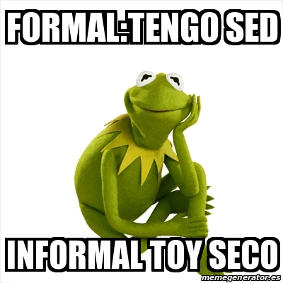 Meme Kermit the frog - formal:tengo sed informal toy seco - 28018775