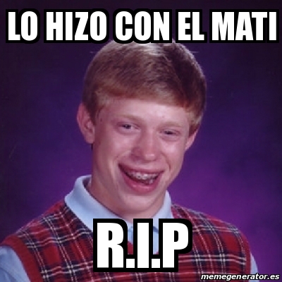 Meme Bad Luck Brian - LO HIZO CON EL MATI R.I.P - 28102303
