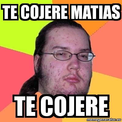 Meme Friki - te cojere matias te cojere - 28102441
