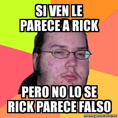 Meme Friki - si ven le parece a rick pero no lo se rick parece falso ...