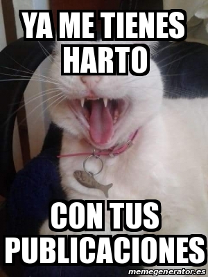 Meme Personalizado - Ya me tienes harto Con tus publicaciones - 28107399