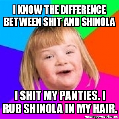 Meme Retard Girl - I know the difference between shit and shinola I ...